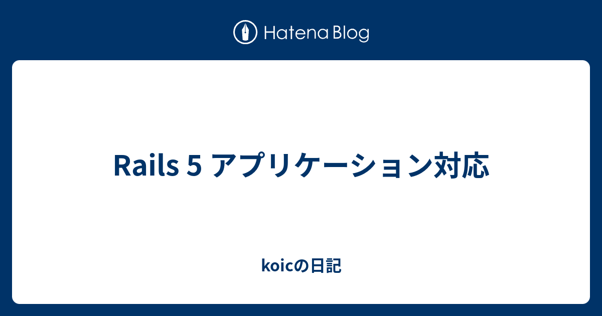 Rails 5 アプリケーション対応 - koicの日記