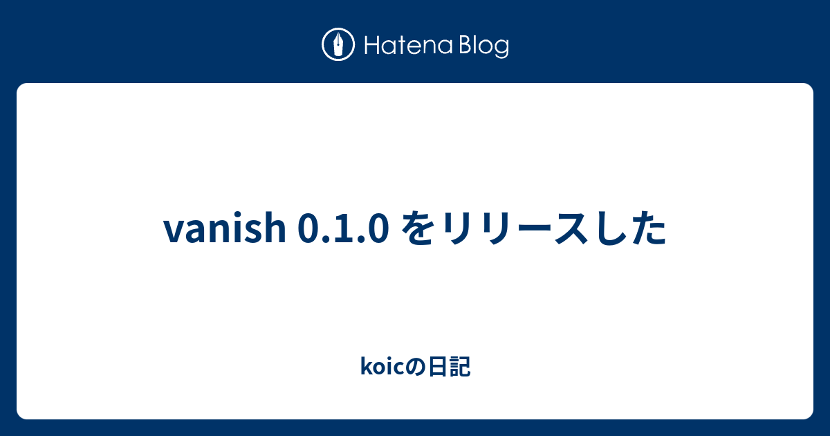vanish 0.1.0 をリリースした - koicの日記