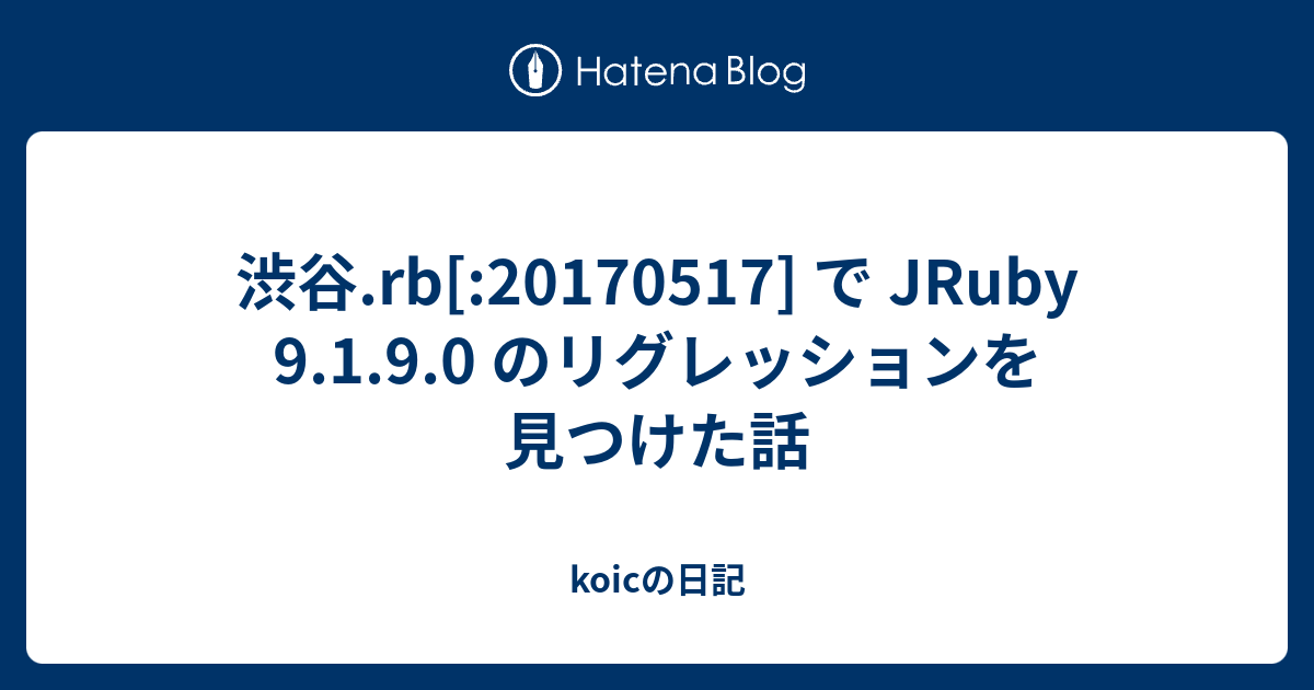 渋谷.rb[:20170517] で JRuby 9.1.9.0 のリグレッションを見つけた話 - koicの日記