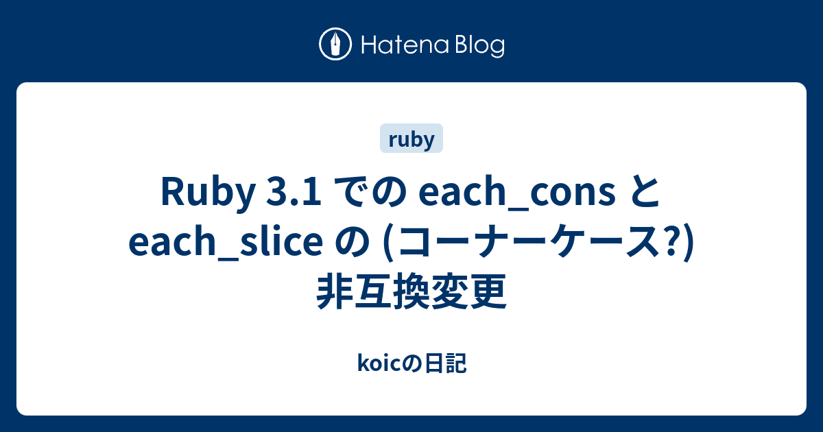 Ruby 3.1 での each_cons と each_slice の (コーナーケース?) 非互換変更 - koicの日記