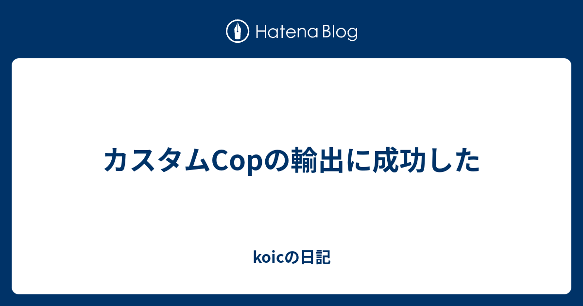 カスタムCopの輸出に成功した - koicの日記