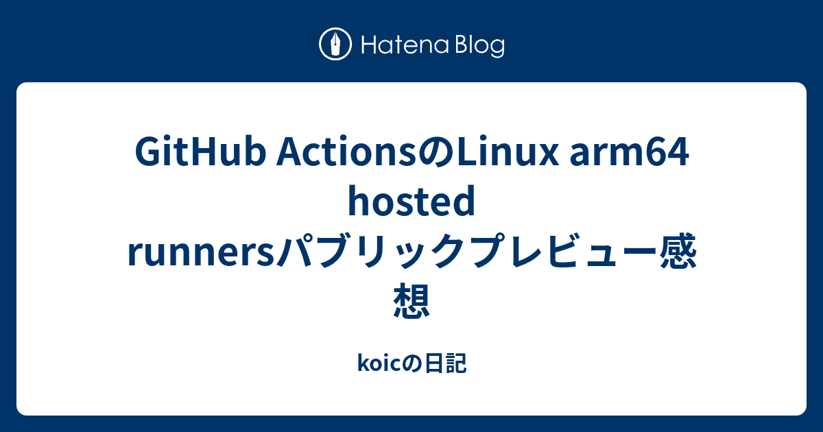 GitHub ActionsのLinux arm64 hosted runnersパブリックプレビュー感想 - koicの日記