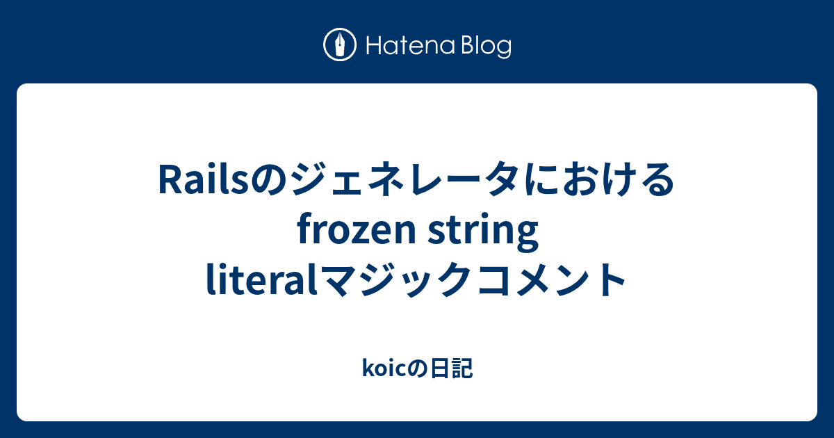 Railsのジェネレータにおけるfrozen string literalマジックコメント - koicの日記