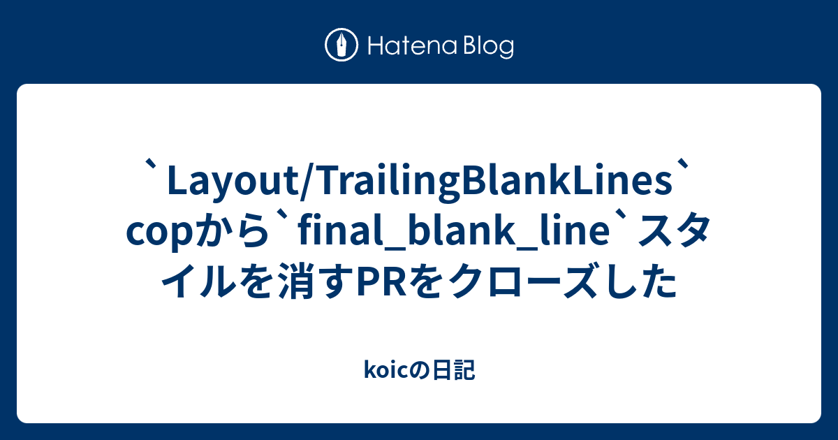 `Layout/TrailingBlankLines` copから`final_blank_line`スタイルを消すPRをクローズした - koicの日記