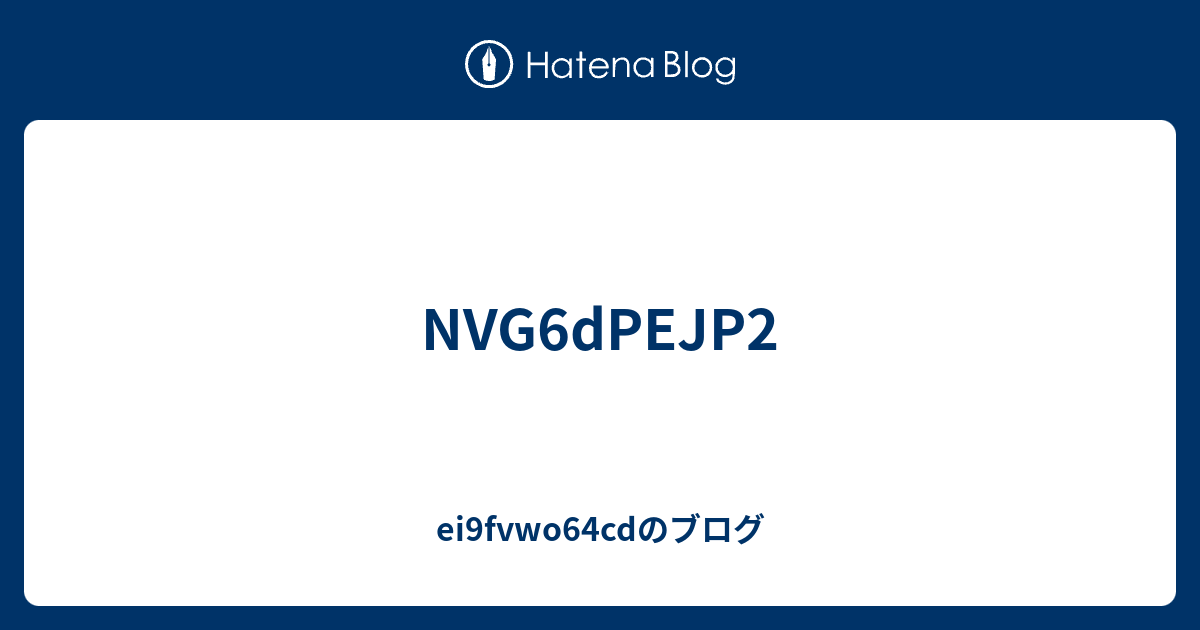 NVG6dPEJP2 - ei9fvwo64cdのブログ