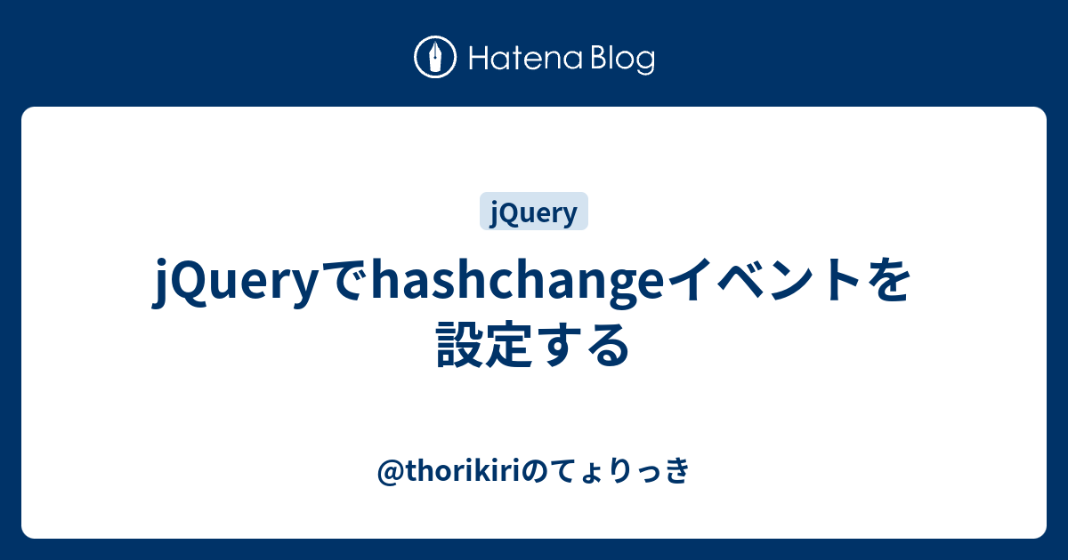 jQueryでhashchangeイベントを設定する - @thorikiriのてょりっき