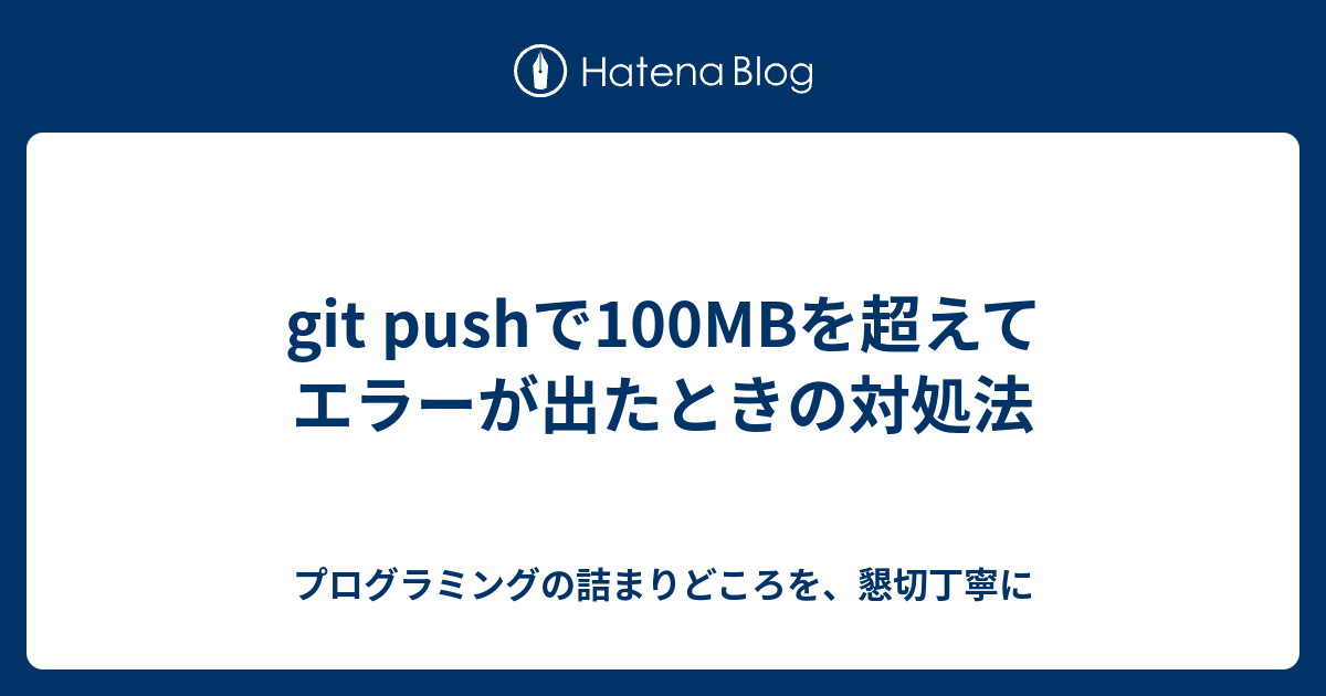 git pushで100MBを超えてエラーが出たときの対処法 - プログラミングの詰まりどころを、懇切丁寧に