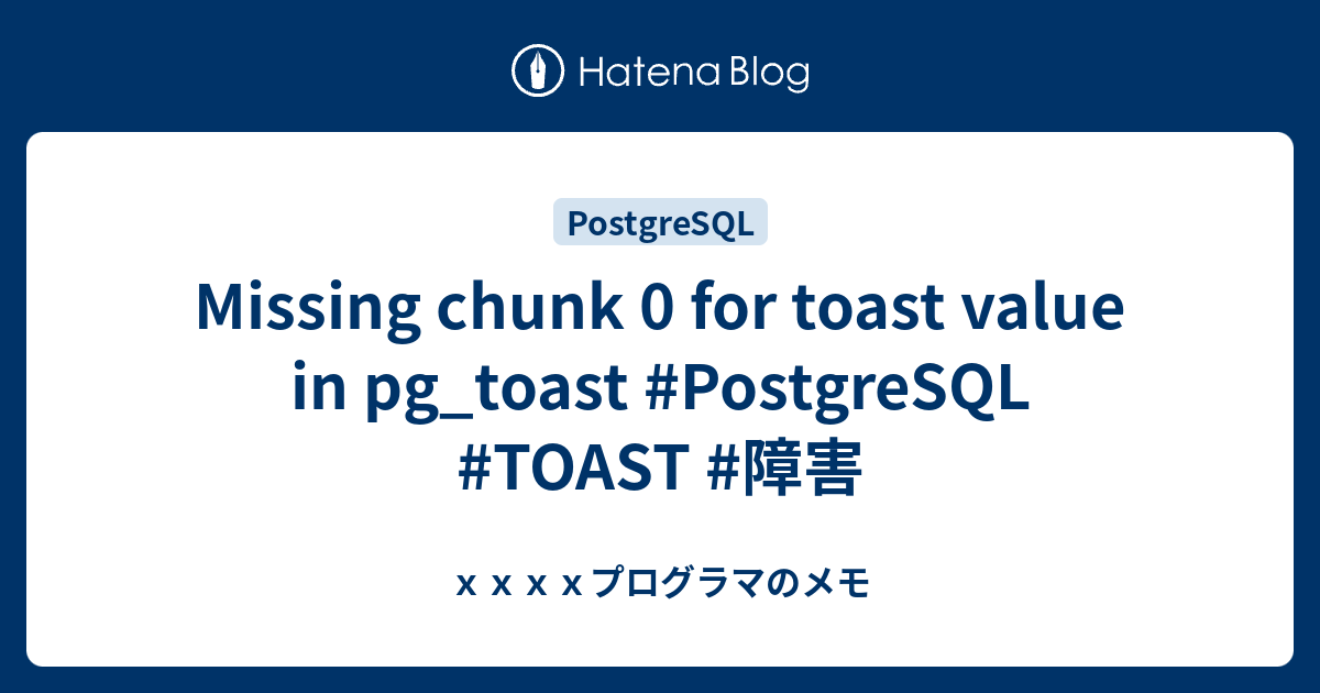 Missing chunk 0 for toast value in pg_toast #PostgreSQL #TOAST #障害 - xxxxプログラマのメモ