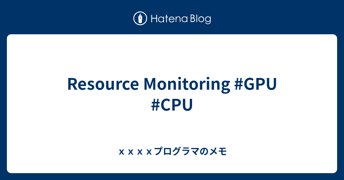 Resource Monitoring #GPU #CPU - xxxxプログラマのメモ