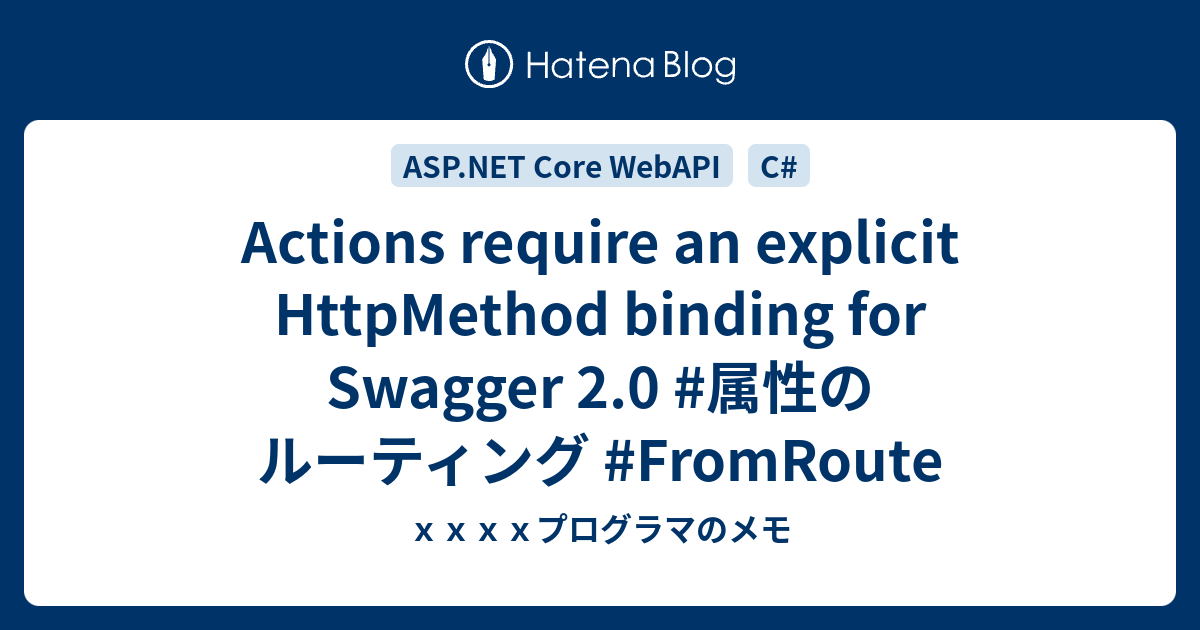 Actions require an explicit HttpMethod binding for Swagger 2.0 #属性のルーティング #FromRoute - xxxxプログラマのメモ