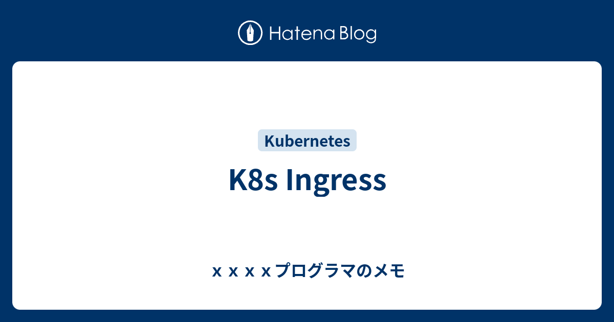 K8s Ingress - xxxxプログラマのメモ