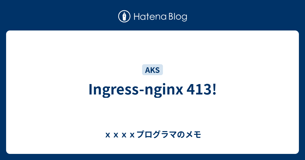 Ingress-nginx 413! - xxxxプログラマのメモ