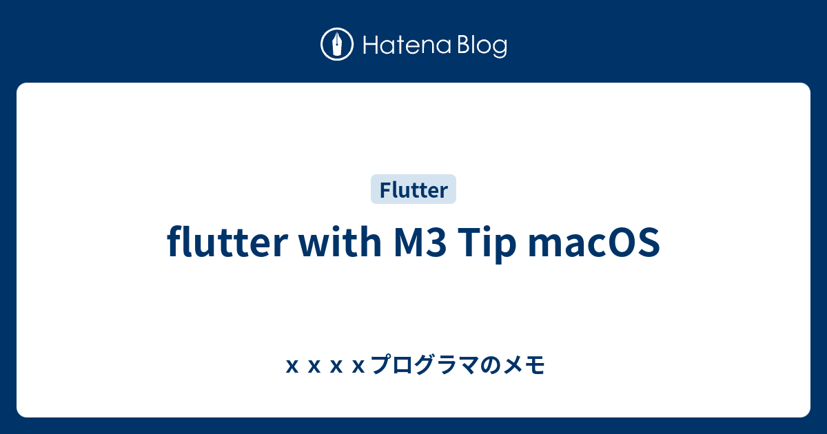 flutter with M3 Tip macOS - xxxxプログラマのメモ