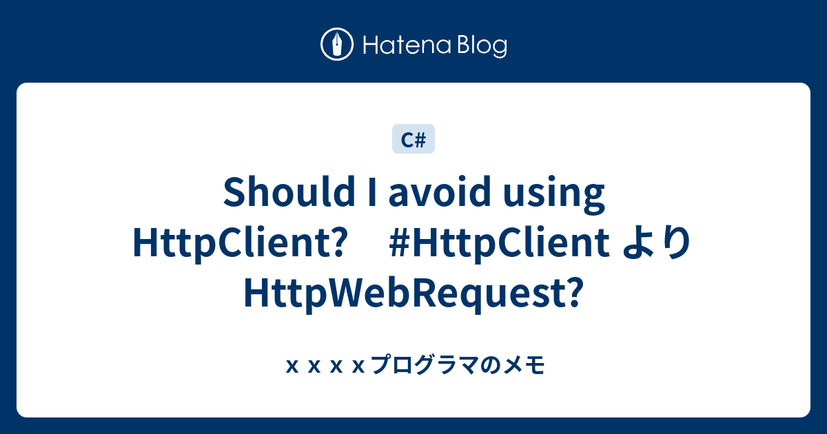 Should I avoid using HttpClient? #HttpClient よりHttpWebRequest? - xxxx ...