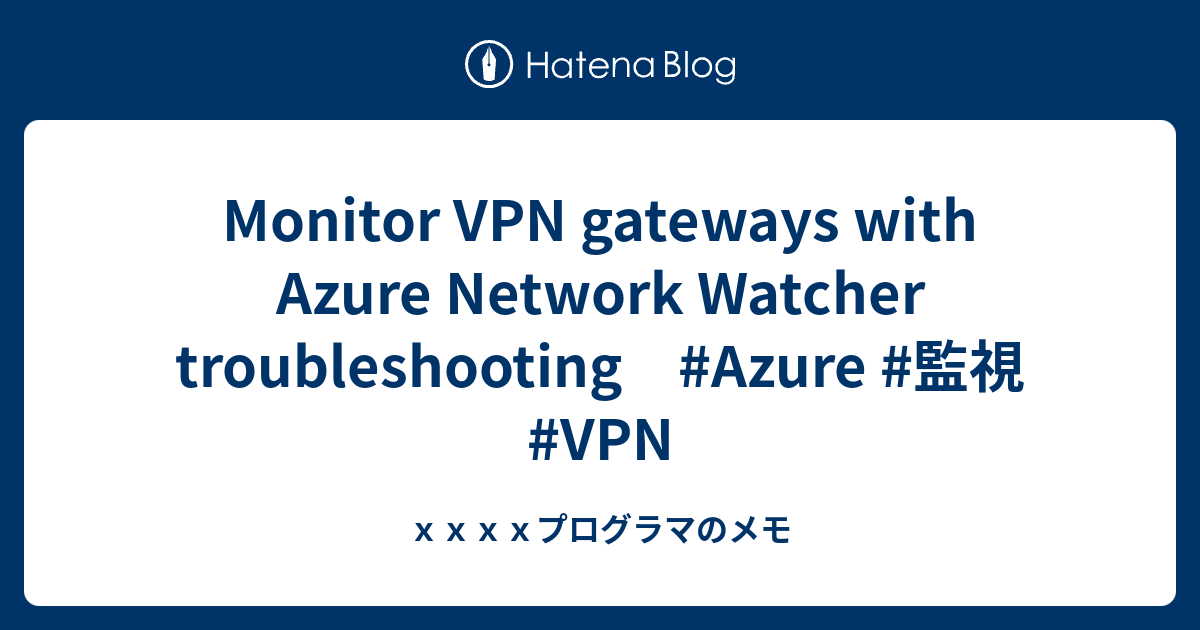 Monitor VPN gateways with Azure Network Watcher troubleshooting #Azure #監視 #VPN - xxxxプログラマのメモ