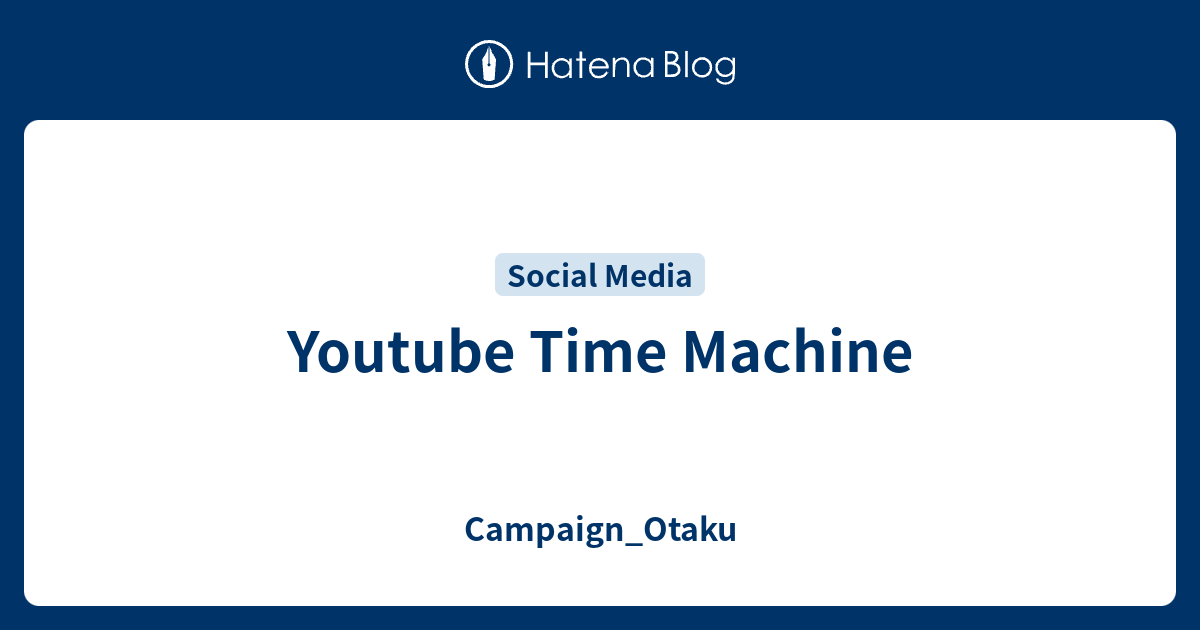 Youtube Time Machine - Campaign_Otaku