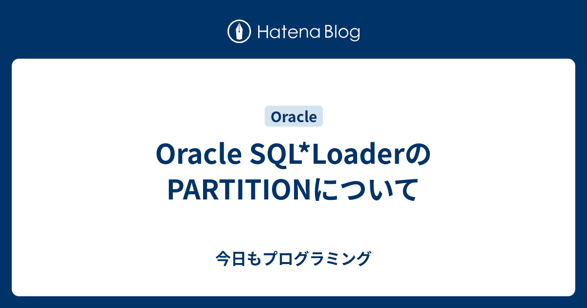 Oracle SQL*LoaderのPARTITIONについて - 今日もプログラミング