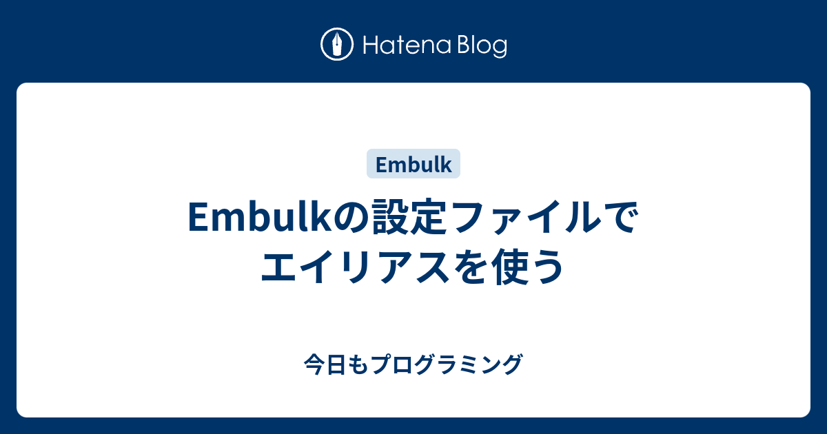 Embulkの設定ファイルでエイリアスを使う - 今日もプログラミング