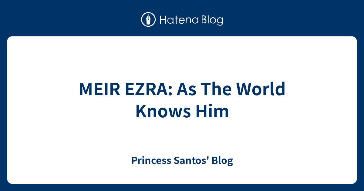 MEIR EZRA: As The World Knows Him - Princess Santos' Blog