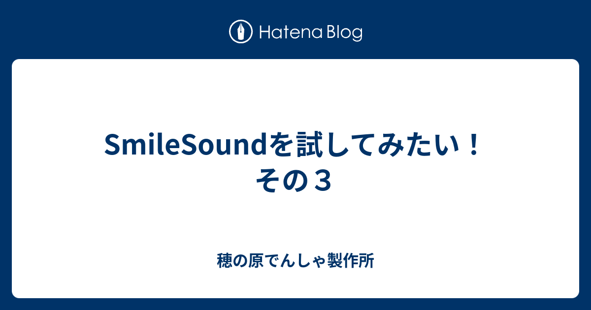 SmileSoundを試してみたい！ その3 - 穂の原でんしゃ製作所