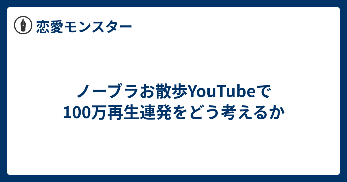 ノーブラお散歩youtubeで100万再生連発をどう考えるか 恋愛モンスター
