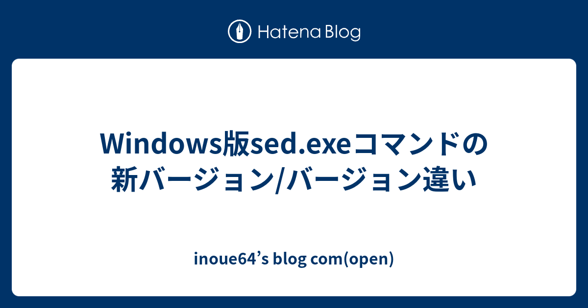 Windows版sed.exeコマンドの新バージョン/バージョン違い - inoue64’s blog com(open)