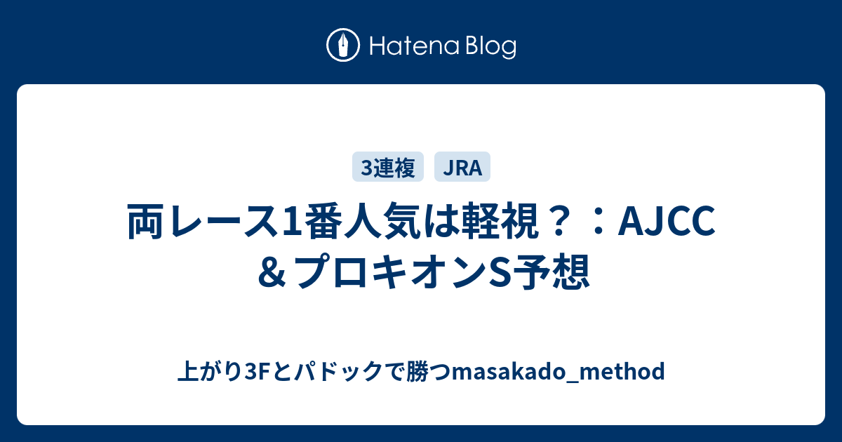 両レース1番人気は軽視？：AJCC＆プロキオンS予想 - 上がり3Fとパドックで勝つmasakado_method