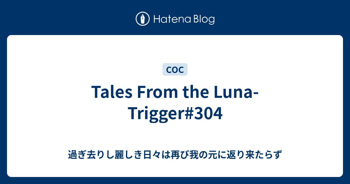 Tales From the Luna-Trigger#304 - 過ぎ去りし麗しき日々は再び我の元に返り来たらず
