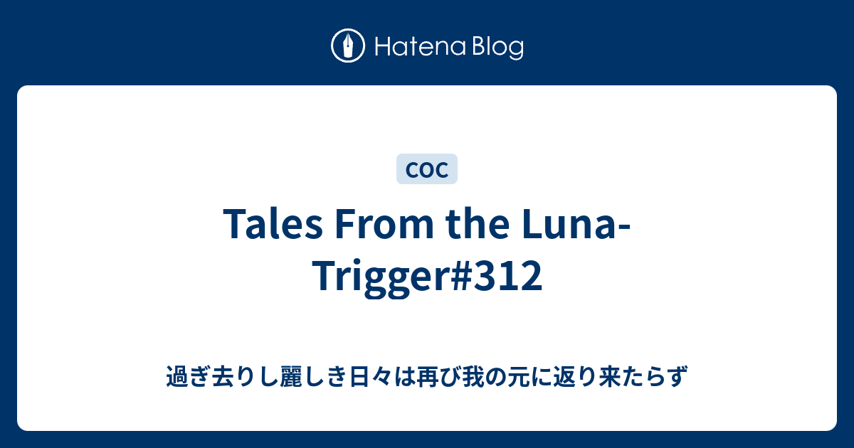 Tales From the Luna-Trigger#312 - 過ぎ去りし麗しき日々は再び我の元に返り来たらず