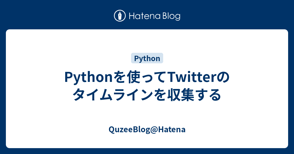 Pythonを使ってTwitterのタイムラインを収集する - QuzeeBlog@Hatena