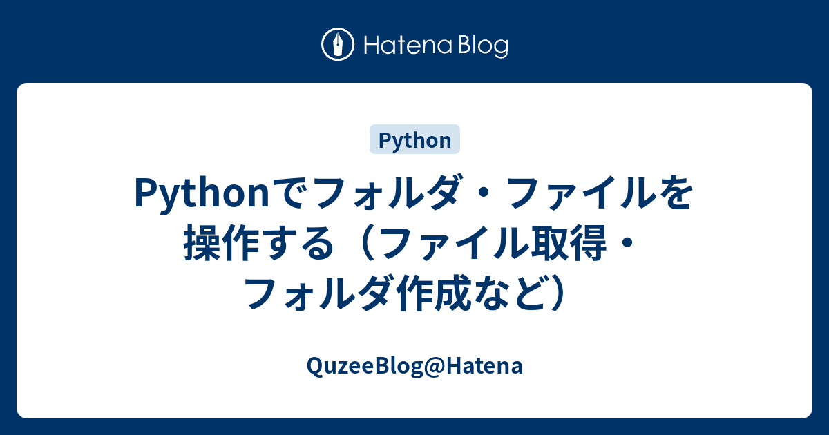 Pythonでフォルダ・ファイルを操作する（ファイル取得・フォルダ作成など） - QuzeeBlog@Hatena