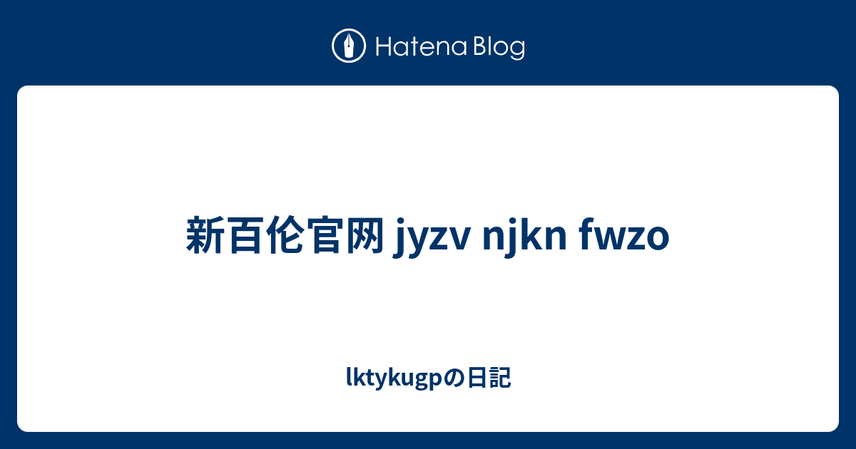 新百伦官网 jyzv njkn fwzo - lktykugpの日記