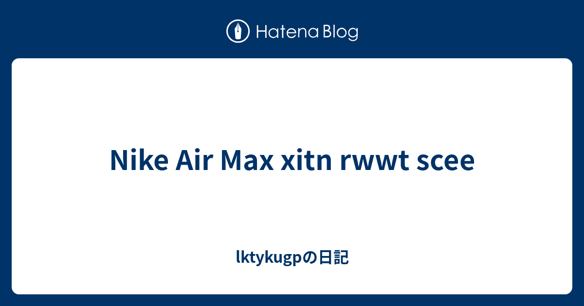 Nike Air Max xitn rwwt scee - lktykugpの日記