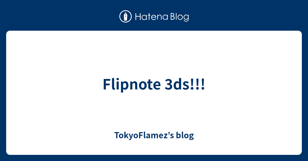 Flipnote 3ds!!! - TokyoFlamez’s blog