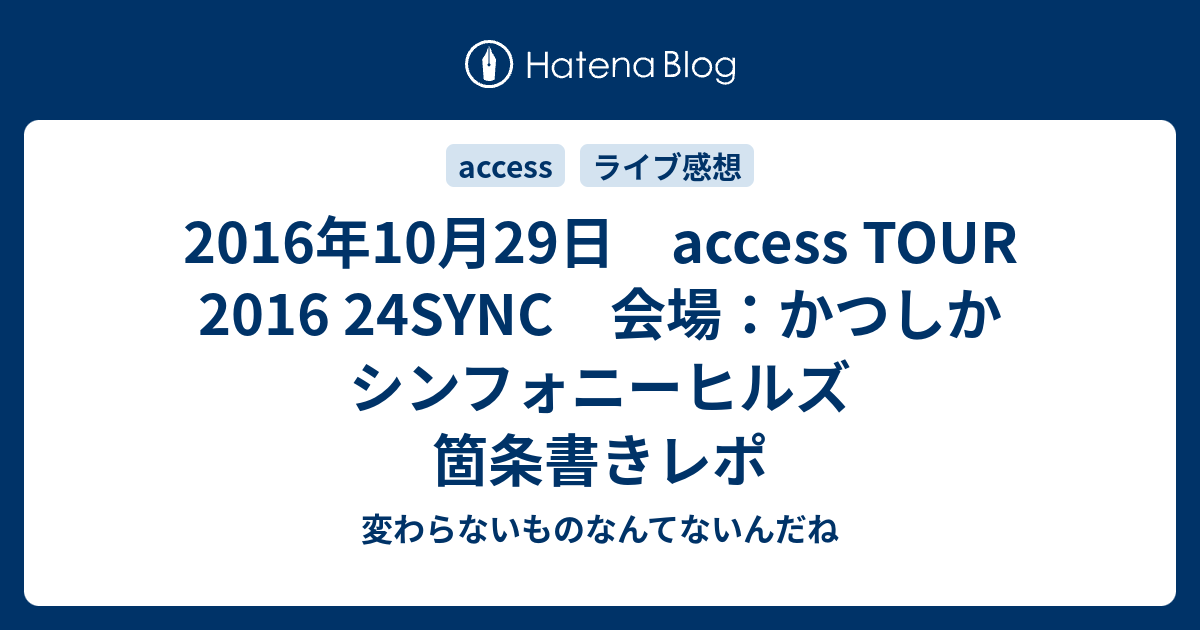 2016年10月29日 access TOUR 2016 24SYNC 会場：かつしかシンフォニーヒルズ 箇条書きレポ - 変わらないものなんてないんだね