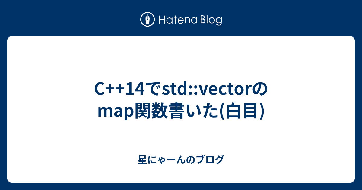 C++14でstd::vectorのmap関数書いた(白目) - 星にゃーんのブログ