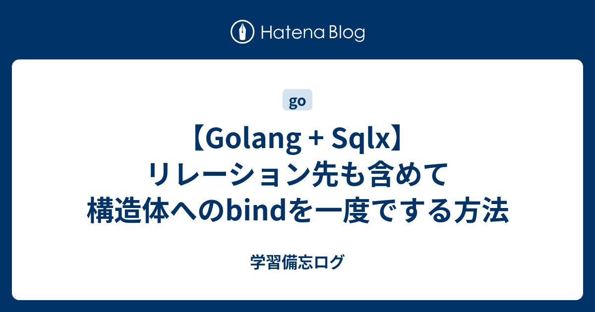 【Golang + Sqlx】リレーション先も含めて構造体へのbindを一度でする方法 - 学習備忘ログ
