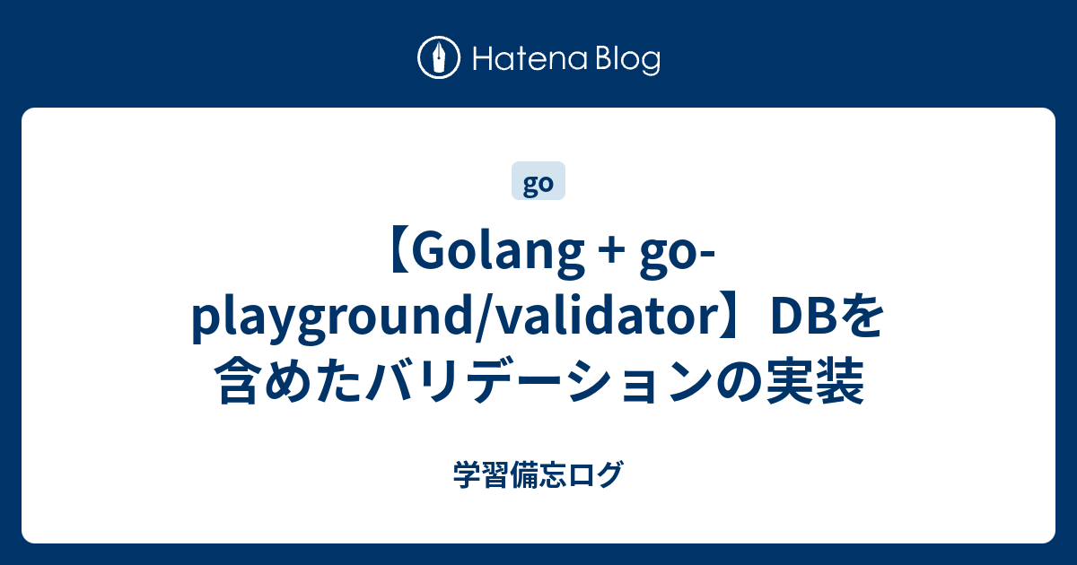 【Golang + go-playground/validator】DBを含めたバリデーションの実装 - 学習備忘ログ