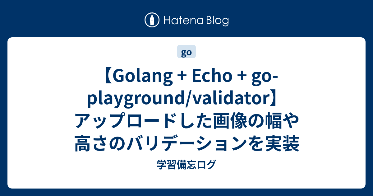【Golang + Echo + go-playground/validator】アップロードした画像の幅や高さのバリデーションを実装 - 学習備忘ログ