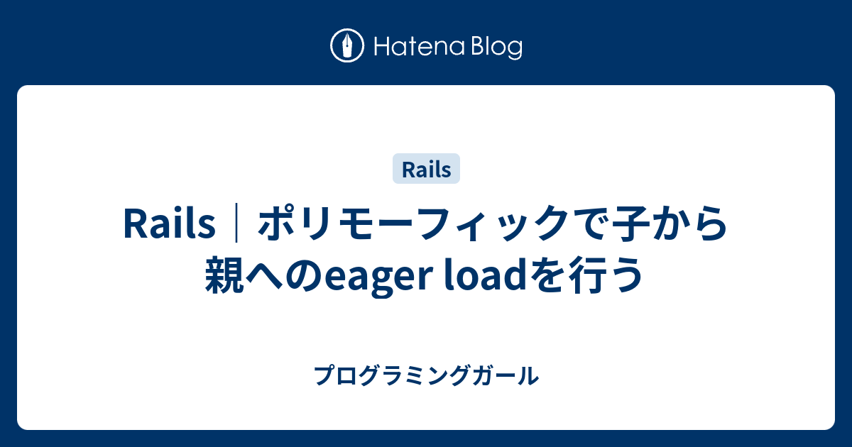 Rails｜ポリモーフィックで子から親へのeager loadを行う - プログラミングガール