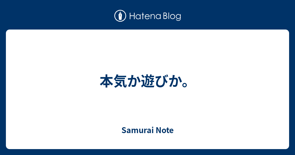 本気か遊びか。 - Samurai Note
