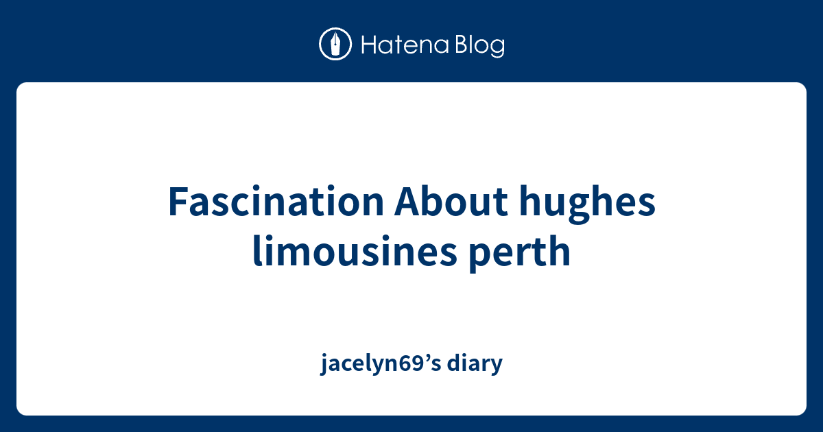Fascination About hughes limousines perth - jacelyn69’s diary