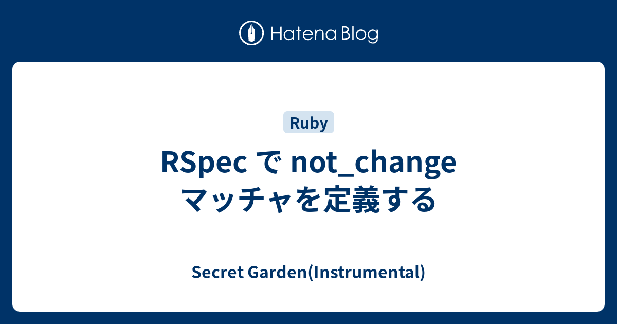 RSpec で not_change マッチャを定義する - Secret Garden(Instrumental)