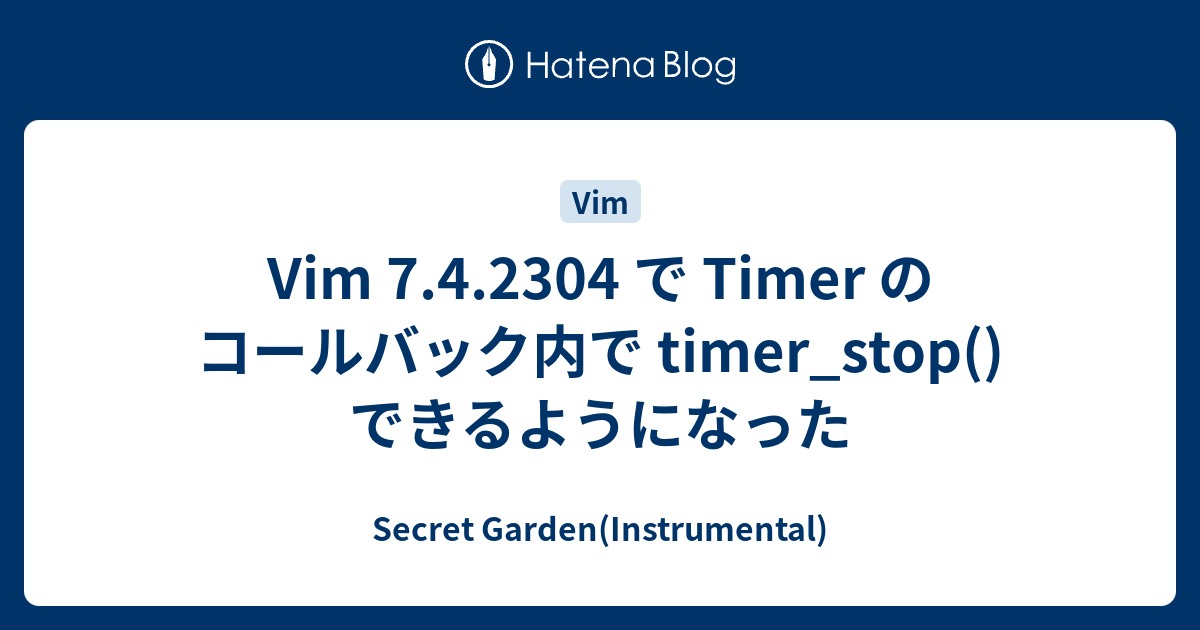Vim 7.4.2304 で Timer のコールバック内で timer_stop() できるようになった - Secret Garden(Instrumental)