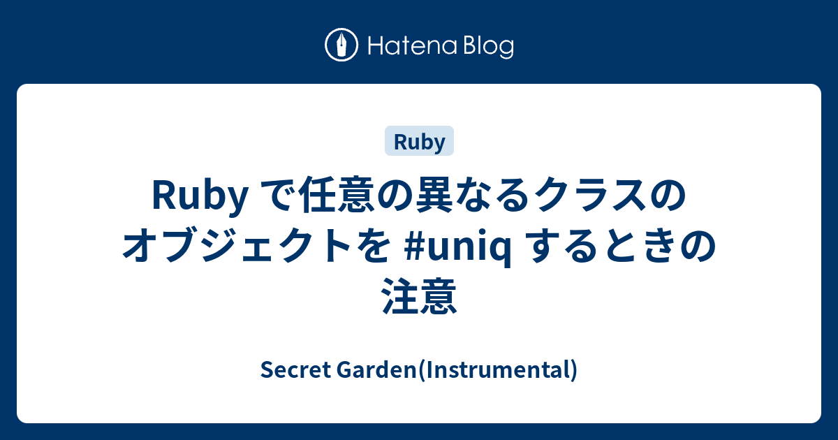 Ruby で任意の異なるクラスのオブジェクトを #uniq するときの注意 - Secret Garden(Instrumental)