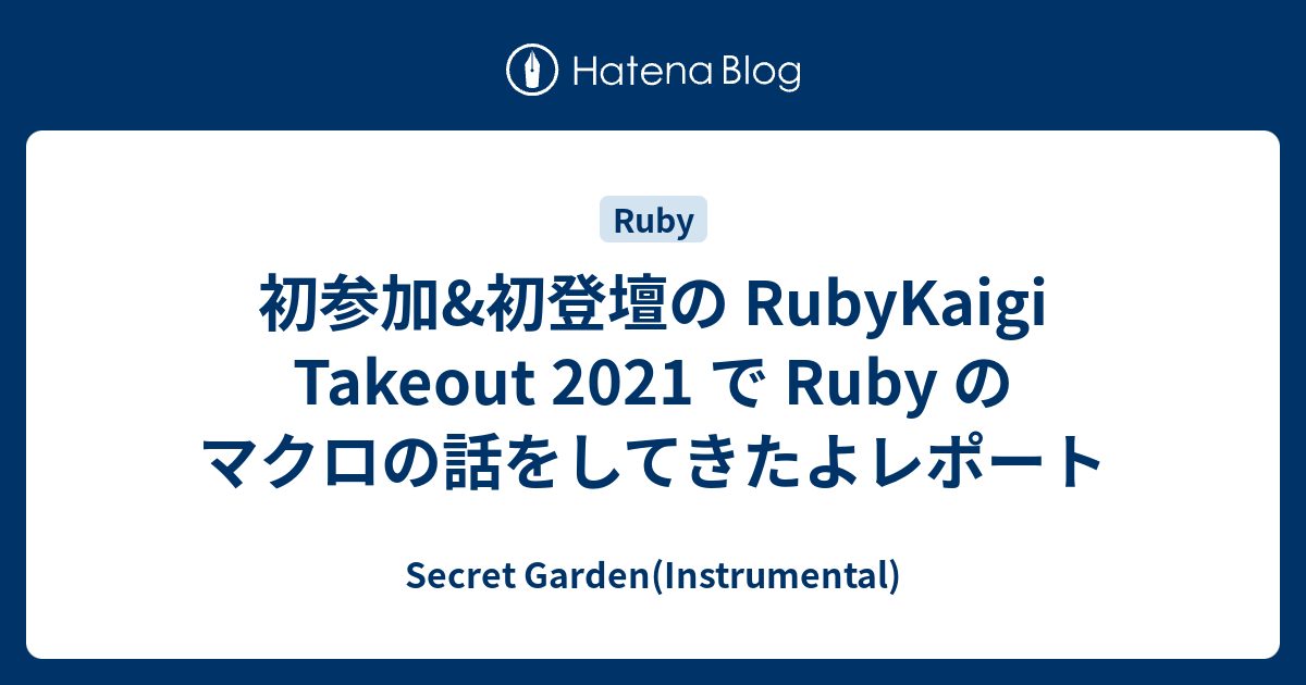 初参加&初登壇の RubyKaigi Takeout 2021 で Ruby のマクロの話をしてきたよレポート - Secret Garden(Instrumental)