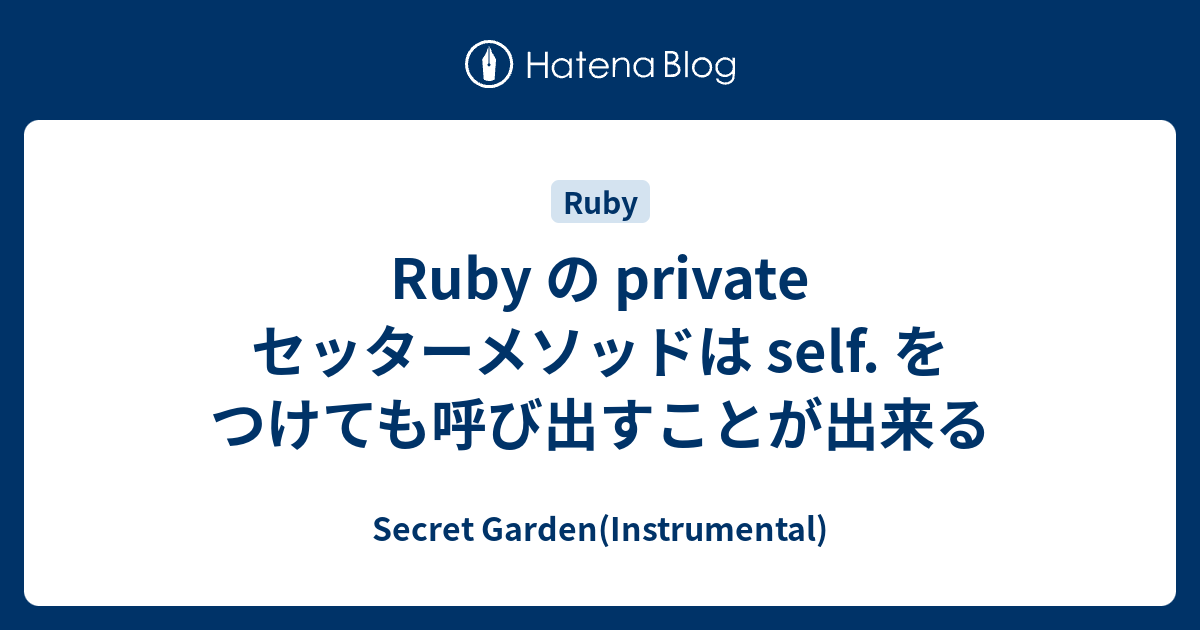 Ruby の private セッターメソッドは self. をつけても呼び出すことが出来る - Secret Garden(Instrumental)