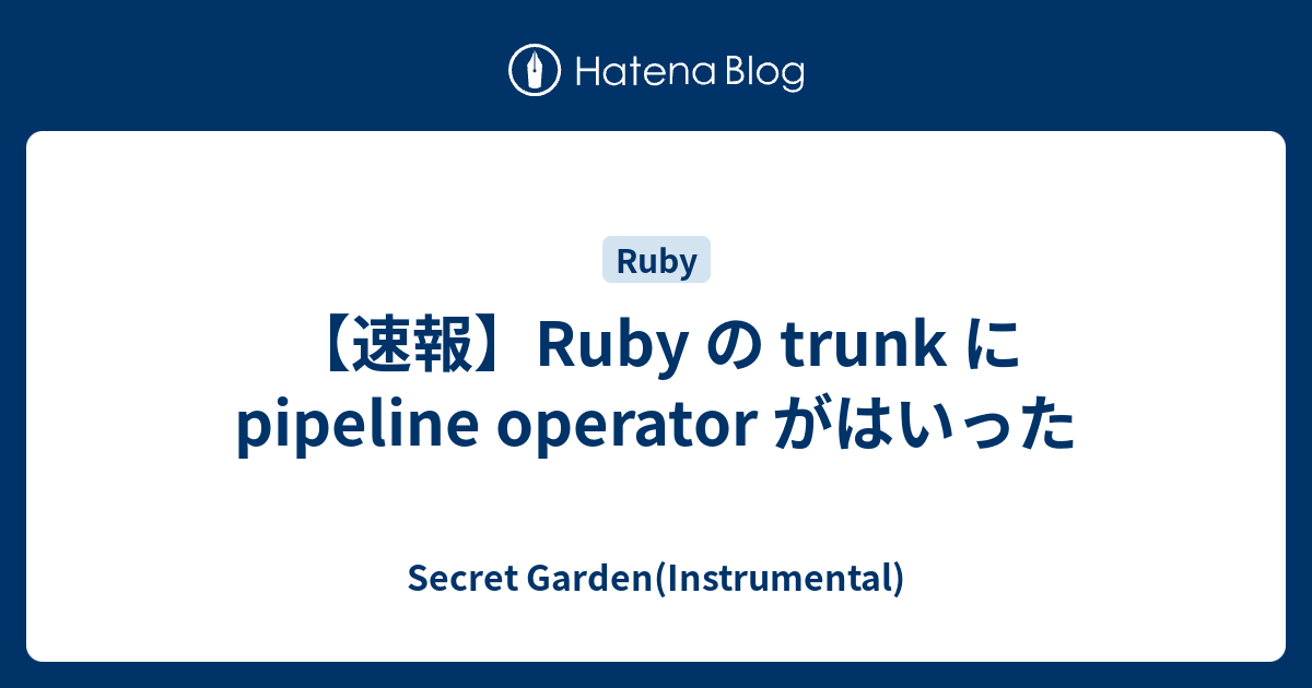 【速報】Ruby の trunk に pipeline operator がはいった - Secret Garden(Instrumental)