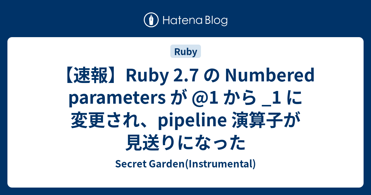 【速報】Ruby 2.7 の Numbered parameters が @1 から _1 に変更され、pipeline 演算子が見送りになった - Secret Garden ...