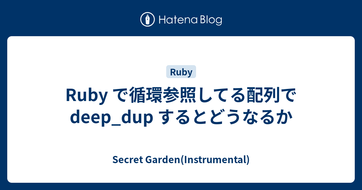 Ruby で循環参照してる配列で deep_dup するとどうなるか - Secret Garden(Instrumental)